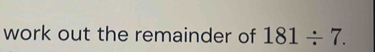 Solved: work out the remainder of 181/ 7. [Math]