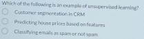 Solved: Which of the following is an example of unsupervised learning ...