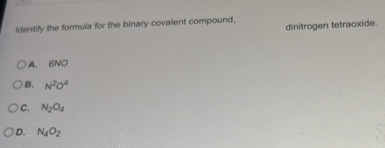 Solved: Identify the formula for the binary covalent compound, dinitrogen tetraoxide. A. 6NO B ...