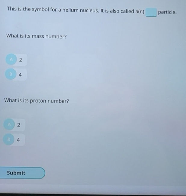 Solved: This is the symbol for a helium nucleus. It is also called a(n ...