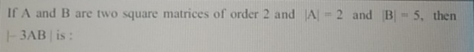 Solved: If A and B are two square matrices of order 2 and |A|=2 and |B|=5 ， then 3AB| is : [Math]