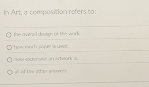 Solved: In Art, a composition refers to: the overall design of the work ...