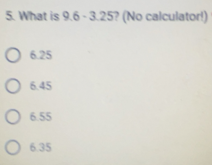 Solved: What is 9.6-3.25 ? (No calculator!) 6.25 6.45 6.55 6.35 [Math]