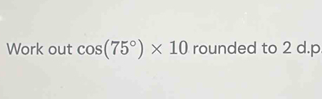 Work out cos (75°)* 10 rounded to 2 d. p [Math]