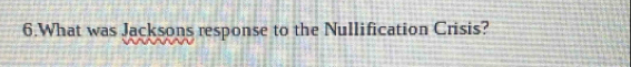 Solved: What was Jacksons response to the Nullification Crisis? [Others]