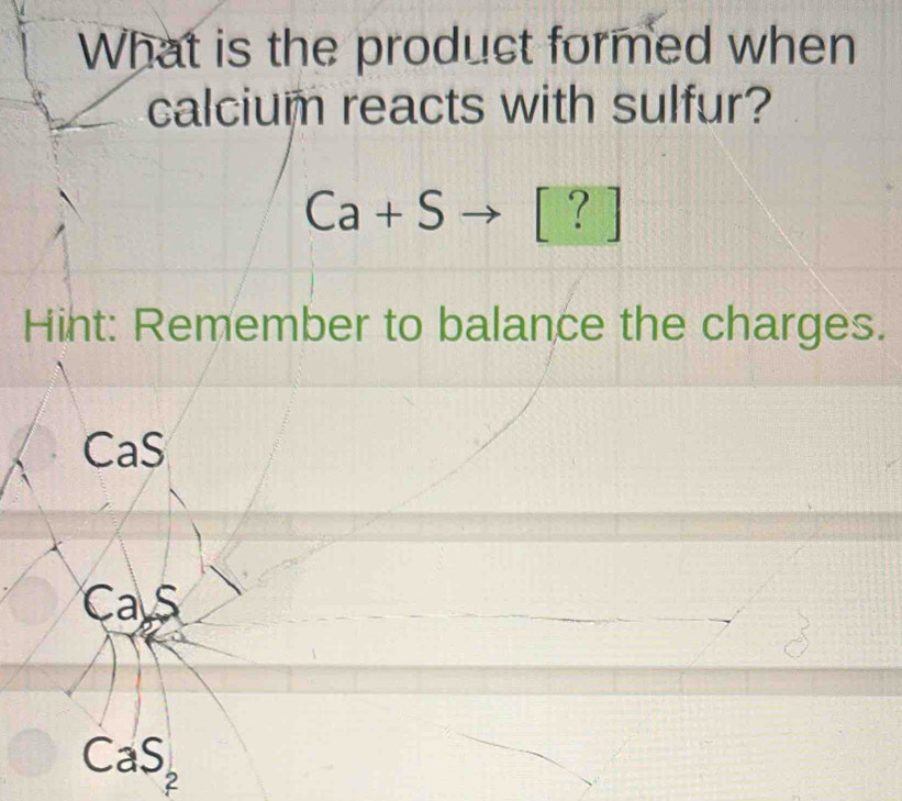 Solved: What is the product formed when calcium reacts with sulfur? Ca ...