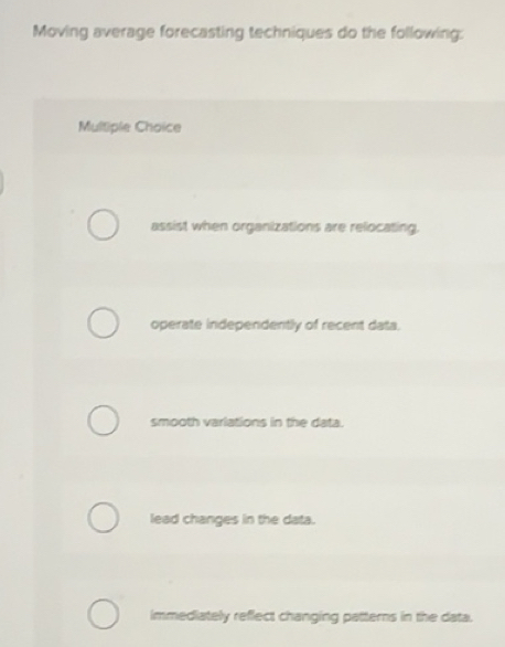 Solved: Moving average forecasting techniques do the following: Multiple Choice assist when ...