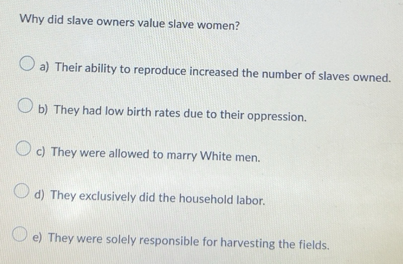 Solved: Why did slave owners value slave women? a) Their ability to ...