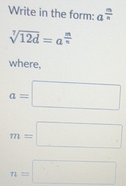 Solved: a^(frac m)n sqrt[7](12d)=a^(frac m)n where, a= m= n= [Math]