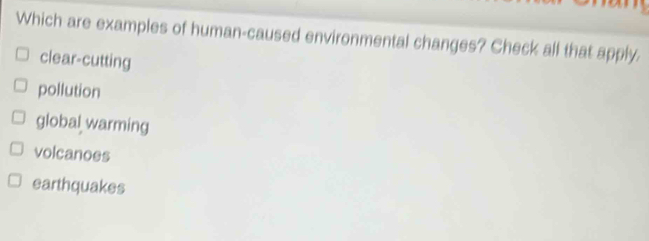 Solved: Which are examples of human-caused environmental changes? Check ...