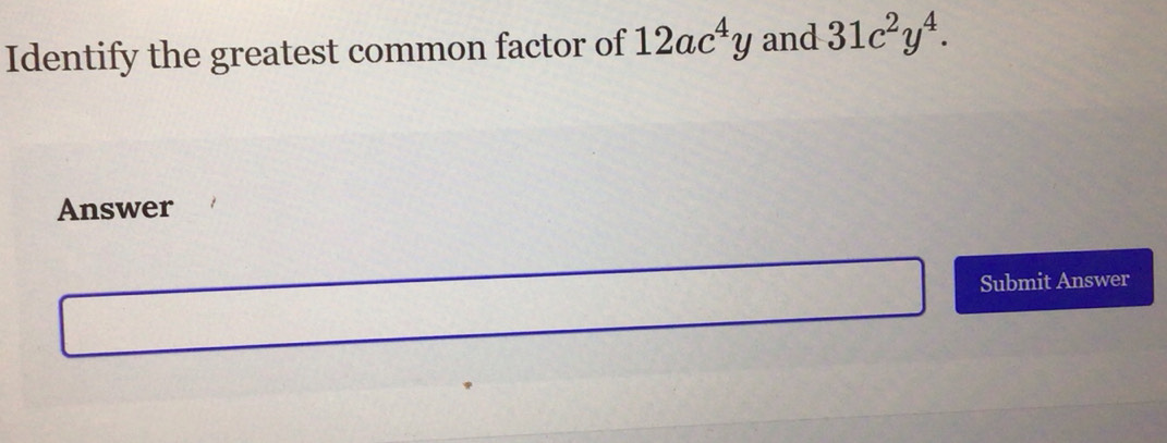 Solved: Identify the greatest common factor of 12ac^4y and 31c^2y^4 ...
