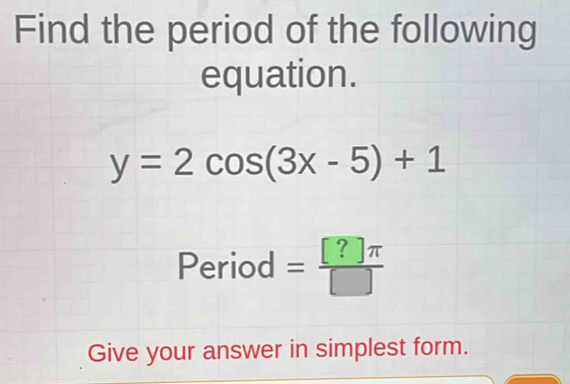 Solved: Find the period of the following equation. y=2cos (3x-5)+1 ...