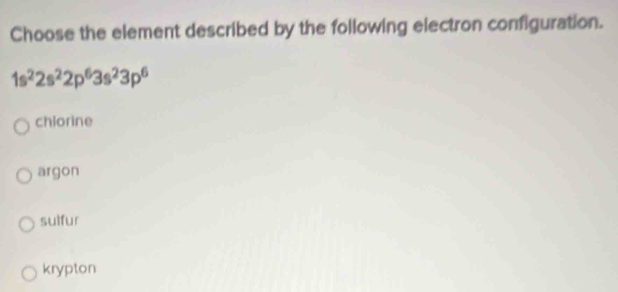 Solved: Choose the element described by the following electron configuration. 1s^22s^22p^63s^23p ...
