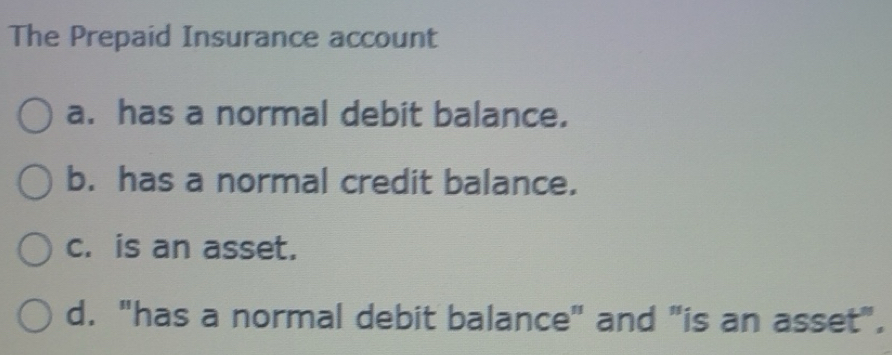Solved: The Prepaid Insurance account a. has a normal debit balance. b ...