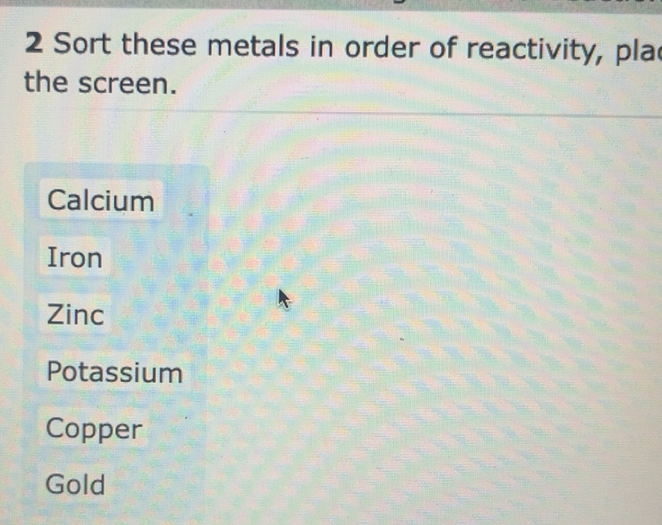 Solved: Sort these metals in order of reactivity, plac the screen ...