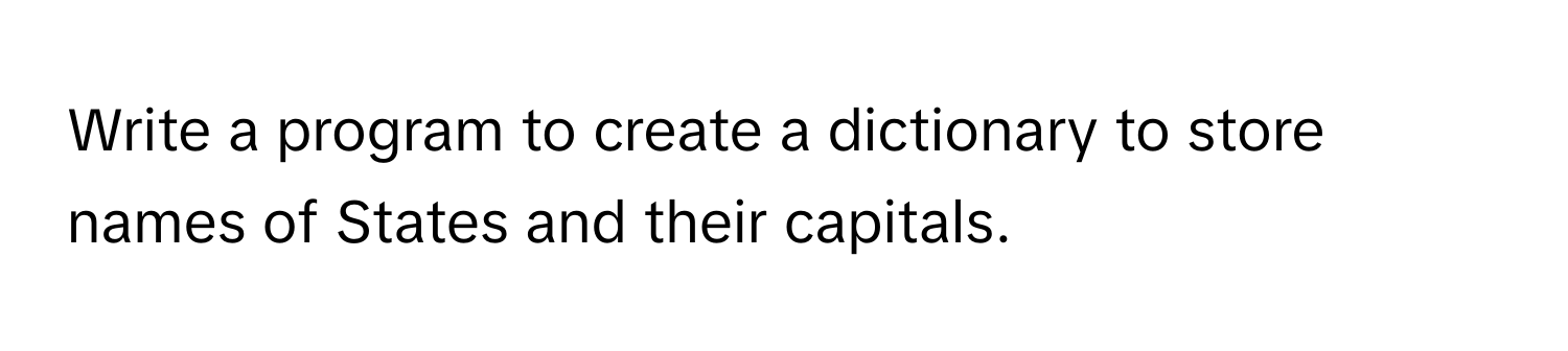 Solved: Write a program to create a dictionary to store names of States ...