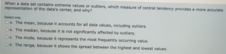 Solved: When a data set contains extreme values or outliers, which ...