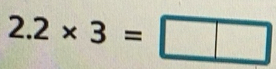 Solved: 2.2* 3= [Math]