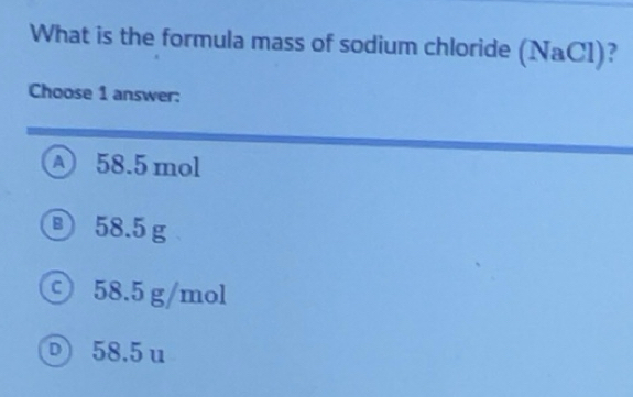 Solved: What is the formula mass of sodium chloride (NaCl) ? Choose 1 ...