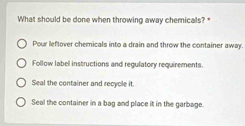 Solved: What should be done when throwing away chemicals? * Pour ...