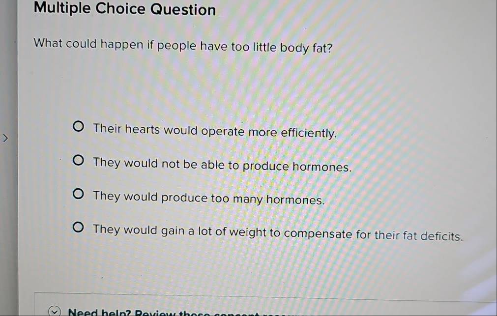 Solved: Question What could happen if people have too little body fat? Their hearts would ...