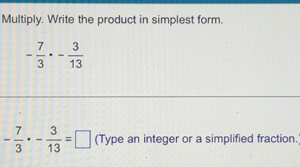Solved: Multiply. Write the product in simplest form. - 7/3 · - 3/13 ...