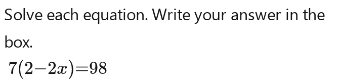 Solved: Solve each equation. Write your answer in the box. 7(2-2x)=98 ...