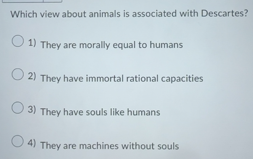 Solved: Which view about animals is associated with Descartes? 1) They ...