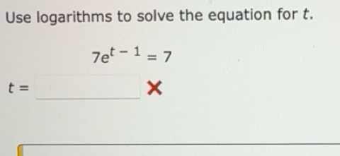Solved: Use logarithms to solve the equation for t. 7e^(t-1)=7 t ...