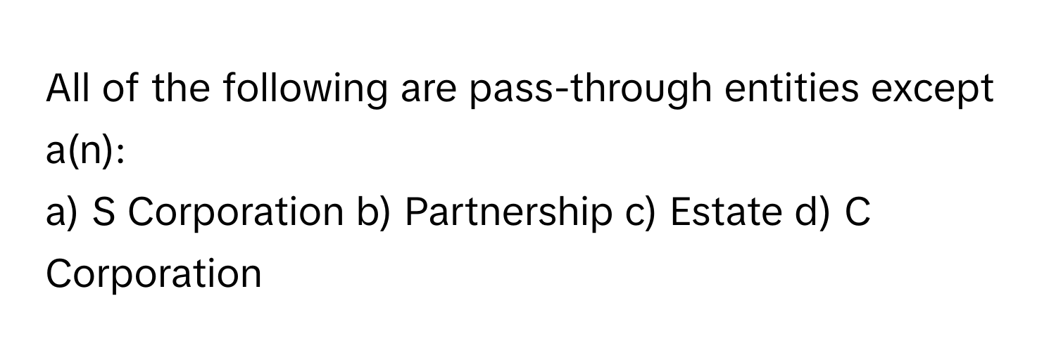 Solved: All of the following are pass-through entities except a(n): a ...