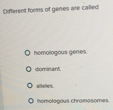 Solved: Different forms of genes are called homologous genes. dominant ...