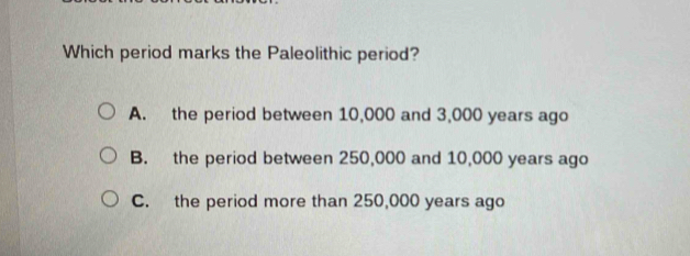 Solved: Which period marks the Paleolithic period? A. the period ...