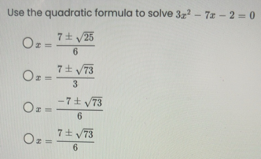 Solved: Use the quadratic formula to solve 3x^2-7x-2=0 x= 7± sqrt(25)/6 ...