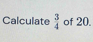 Solved: Calculate 3/4 of 20. [Math]