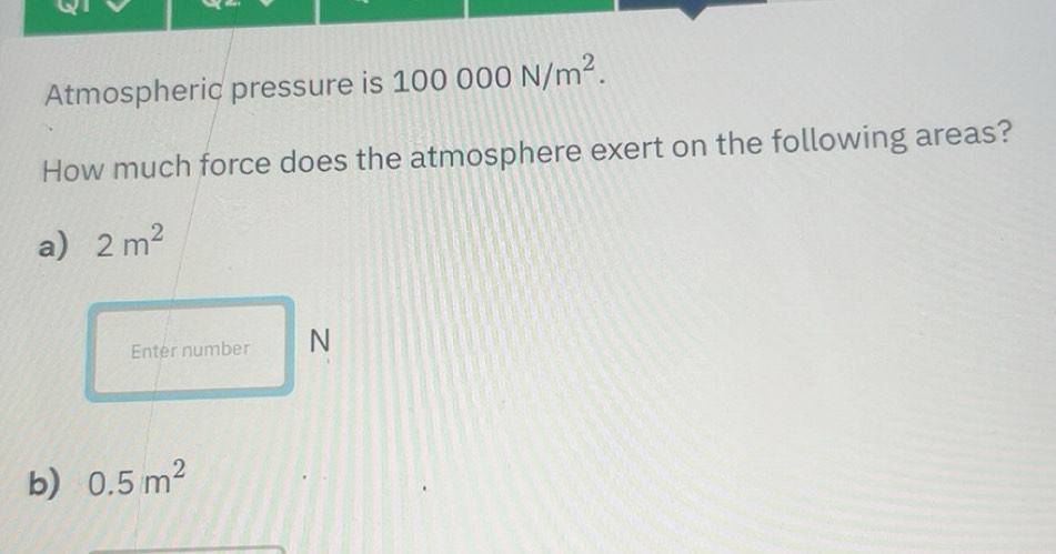 Solved: Atmospheric pressure is 100000N/m^2. How much force does the ...