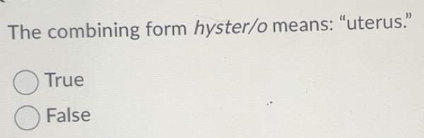 Solved: The combining form hyster/o means: “uterus.” True False [Biology]