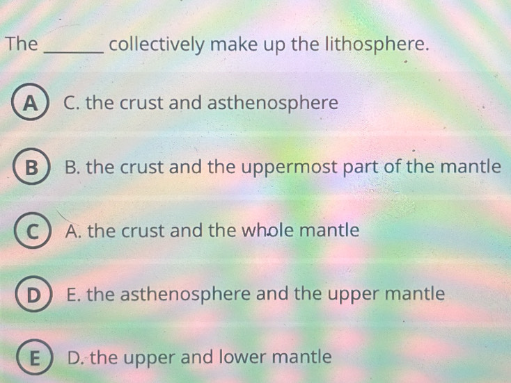 Solved: The _collectively make up the lithosphere. A C. the crust and ...