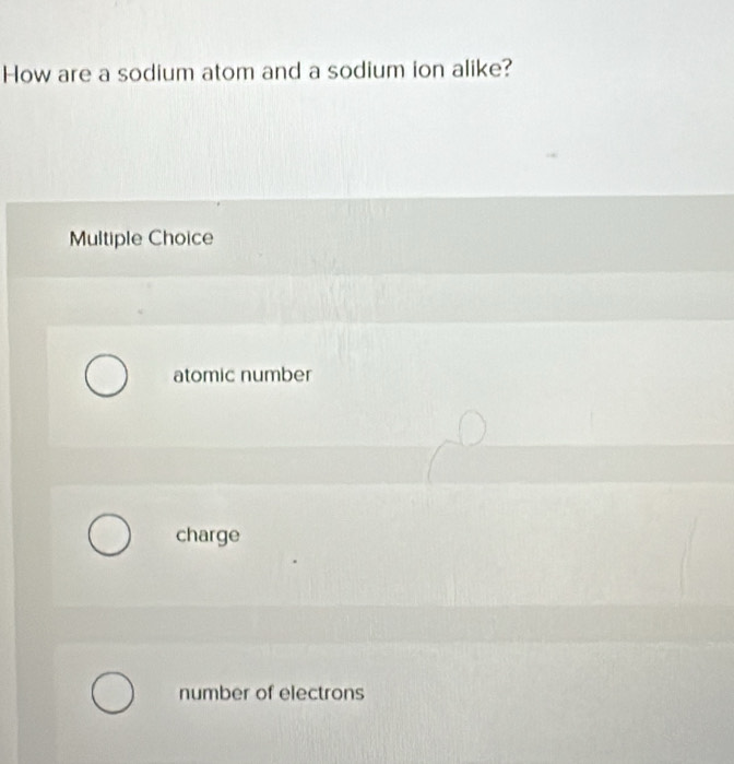 Solved: How are a sodium atom and a sodium ion alike? Multiple Choice atomic number charge ...