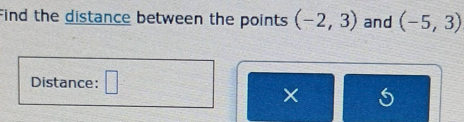 Solved: Find the distance between the points (-2,3) and (-5,3) Distance: X [Math]