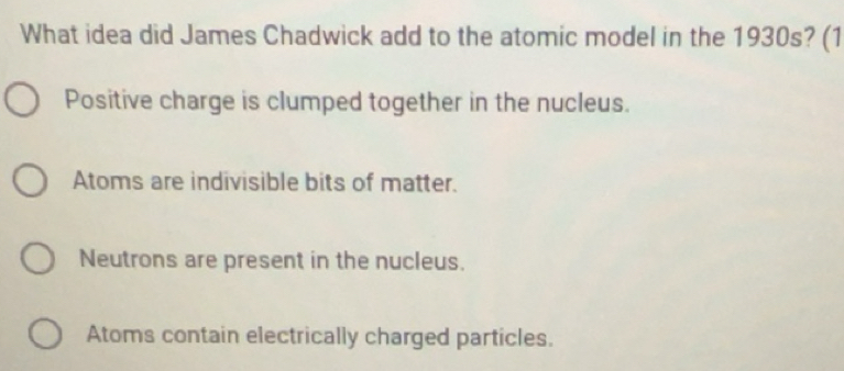 Solved: What idea did James Chadwick add to the atomic model in the ...