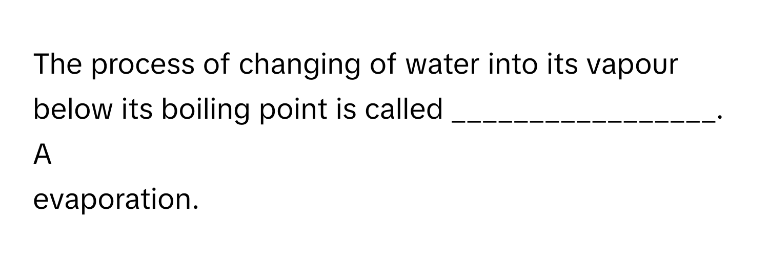 Solved: The process of changing of water into its vapour below its ...