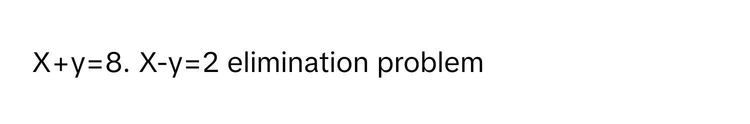 Solved: X+y=8. X-y=2 elimination problem [Math]