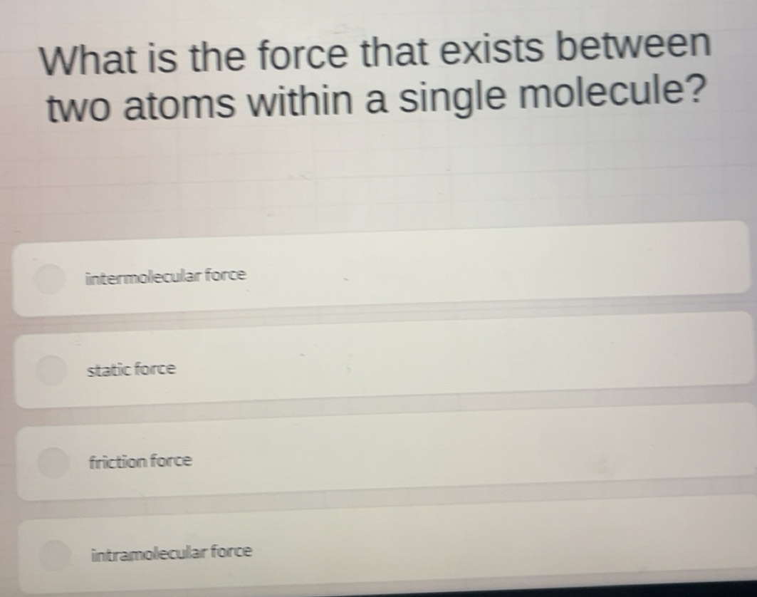 Risolto:What is the force that exists between two atoms within a single ...