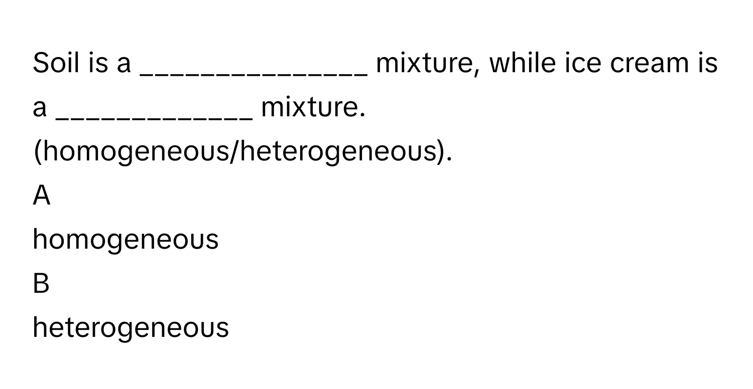 Solved: Soil is a _______________ mixture, while ice cream is a ...