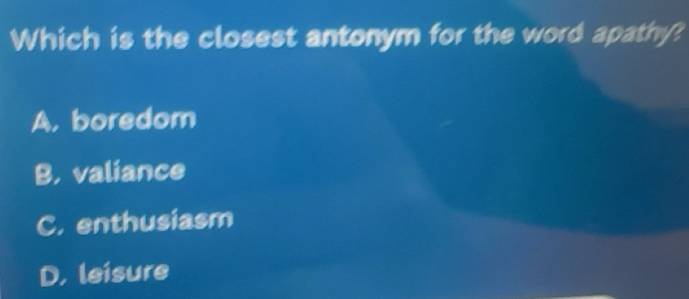 Solved: Which is the closest antonym for the word apathy? A. boredom B ...