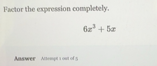 Solved: Factor the expression completely. 6x^3+5x Answer Attempt 1 out ...