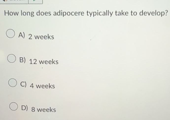 Solved: How long does adipocere typically take to develop? A) 2 weeks B ...