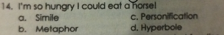 Solved: I'm so hungry I could eat a horse! a. Simile c. Personification ...