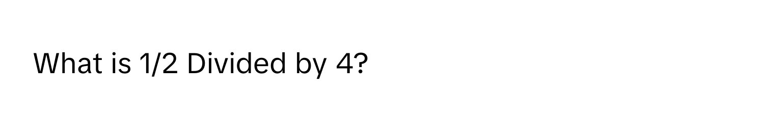 Solved: What is 1/2 Divided by 4? [Math]