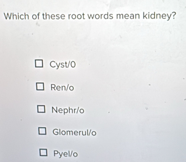 Solved: Which of these root words mean kidney? Cyst/0 Ren/o Nephr/o ...